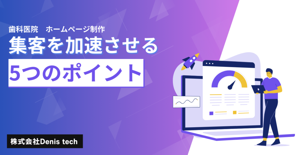 【歯科・歯科医院のホームページ制作】集客を加速させる5つのポイント - 株式会社 Denis tech